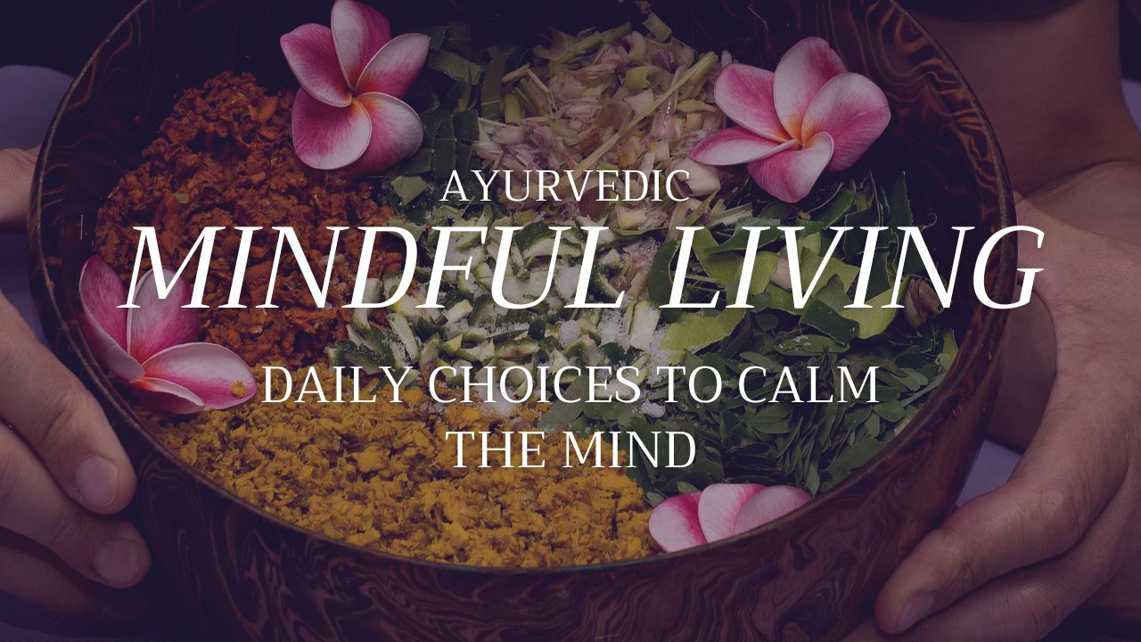 Ayurvedic Mindful Living - Daily Choices to Calm the Mind | Ayurveda ...